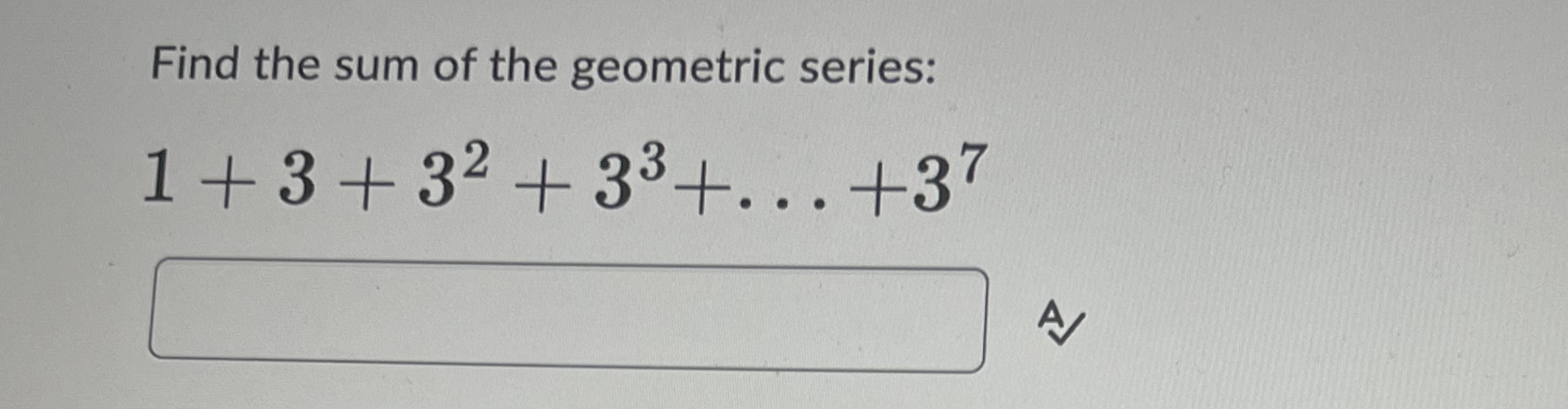 Solved Find the sum of the geometric series:1+3+32+33+...+37 | Chegg.com