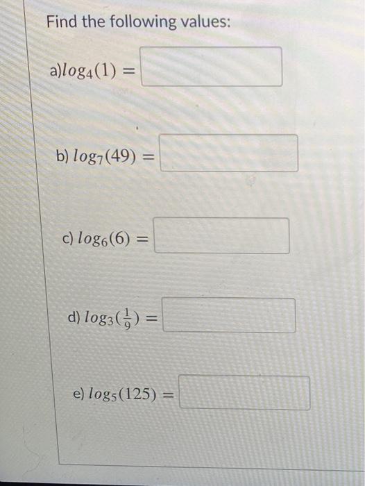 Solved Find the following values: a)log4(1) = b) log7(49) c) | Chegg.com
