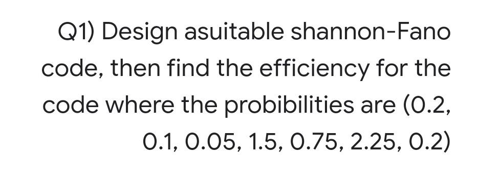 Solved Q1) Design asuitable shannon-Fano code, then find the | Chegg.com