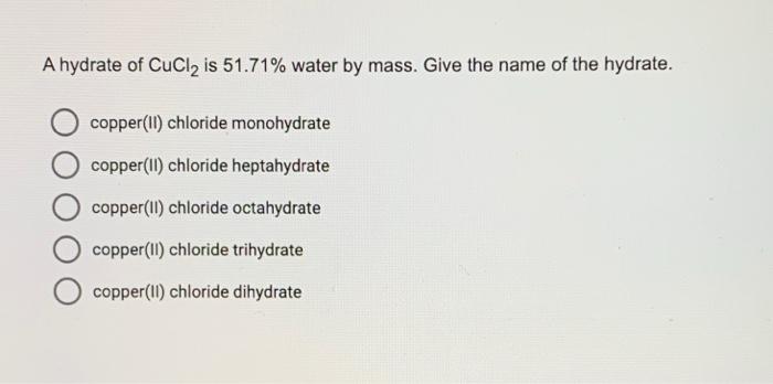 Solved A hydrate of CuCl2 is 51.71% water by mass. Give the | Chegg.com