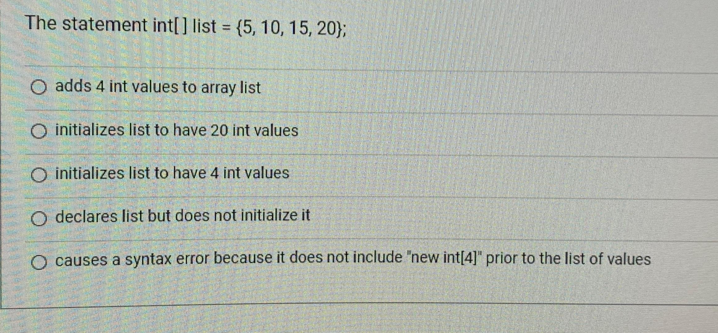 Solved The statement int [] ﻿list ={5,10,15,20};adds 4 ﻿int | Chegg.com