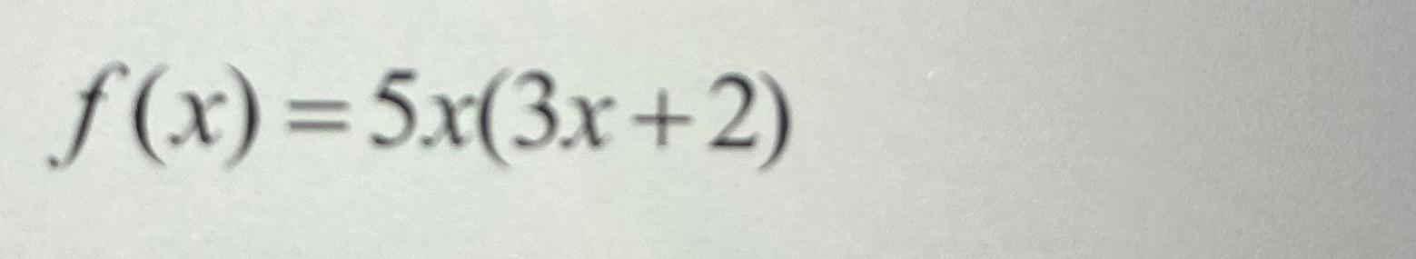 Solved f(x)=5x(3x+2) | Chegg.com