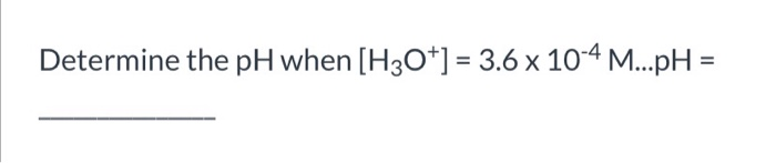Solved Determine the pH when [H3O+] = 3.6 x 10-4 M...pH = | Chegg.com