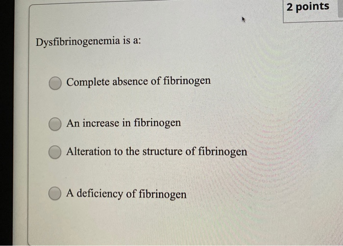 Solved 2 points Dysfibrinogenemia is a: Complete absence of | Chegg.com