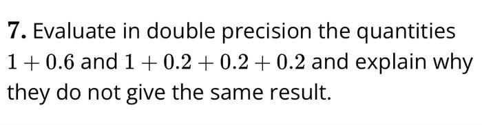 Solved 7. Evaluate in double precision the quantities 1+0.6 | Chegg.com