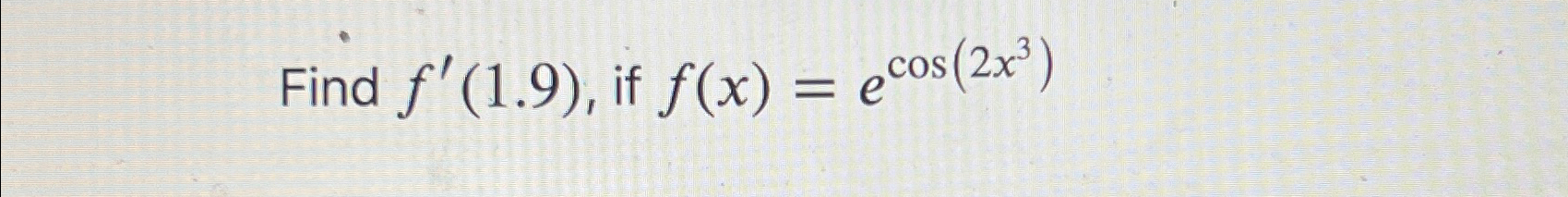 Solved Find f'(1.9), ﻿if f(x)=ecos(2x3) | Chegg.com