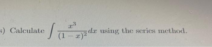 Solved Calculate ∫(1−x)2x3dx using the series method. | Chegg.com