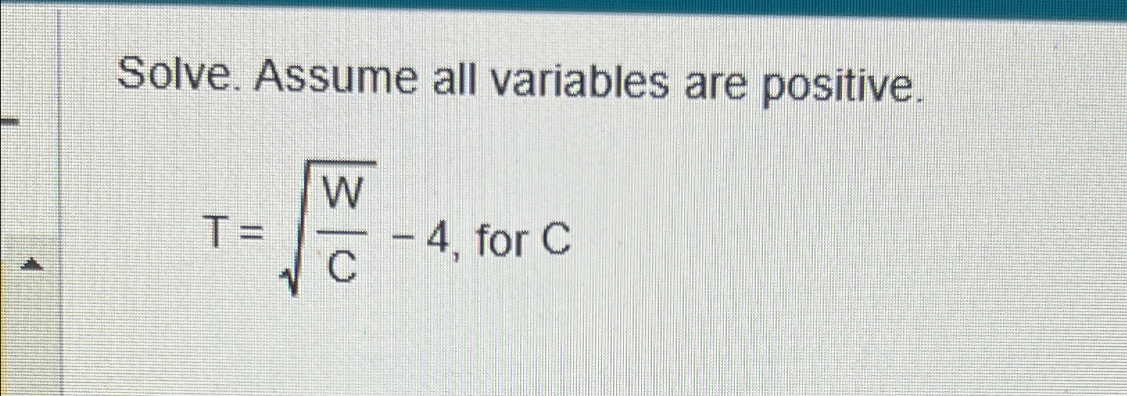 Solved Solve. Assume all variables are positive.T=WC2-4, | Chegg.com