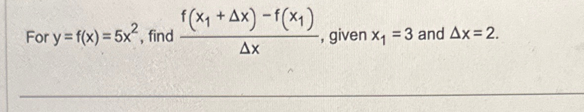 Solved For y=f(x)=5x2, ﻿find f(x1+Δx)-f(x1)Δx, ﻿given x1=3 | Chegg.com