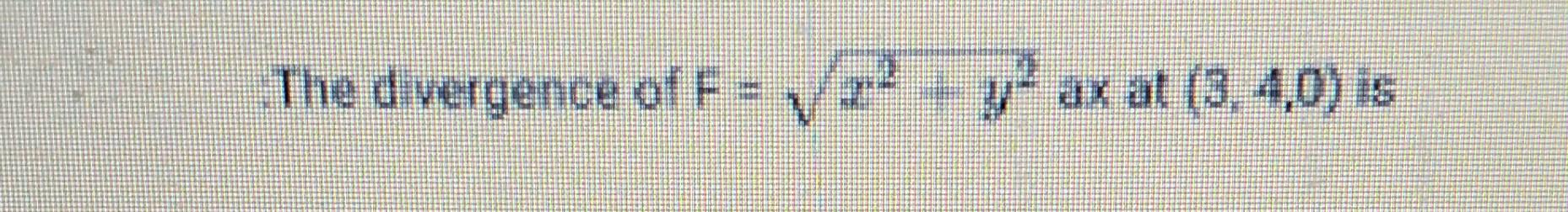 Solved The divergence of F=x2+y2 ax at (3,4,0) is | Chegg.com