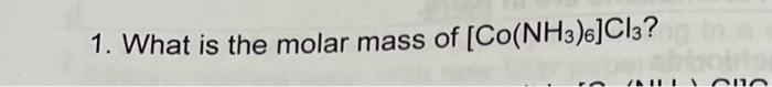 Solved 1. What is the molar mass of [Co(NH3)6]Cl3 ? | Chegg.com
