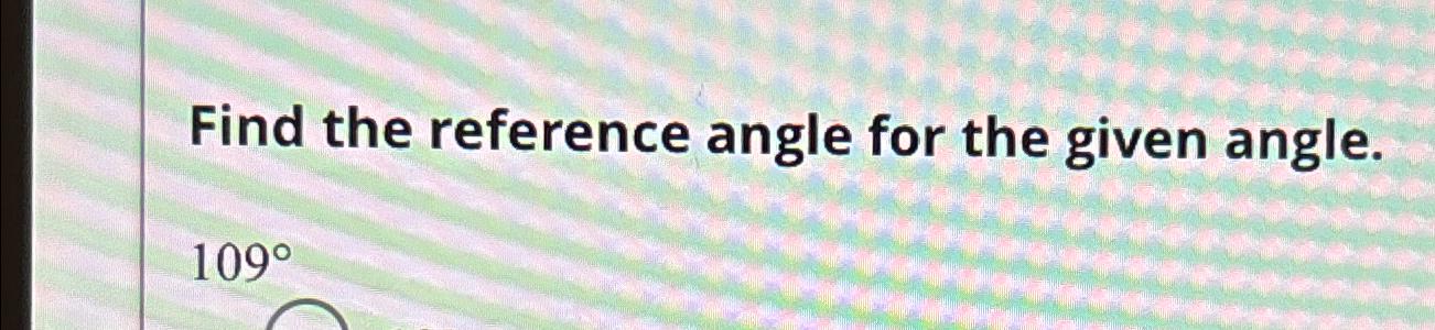 Solved Find the reference angle for the given angle.109° | Chegg.com