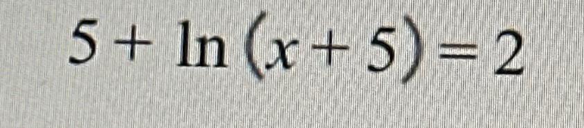 Solved 5+ln(x+5)=2 | Chegg.com