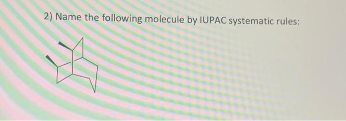 Solved 2) Name the following molecule by IUPAC systematic | Chegg.com