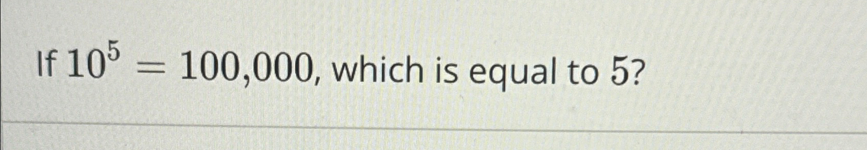 Solved If 105=100,000, ﻿which is equal to 5? | Chegg.com