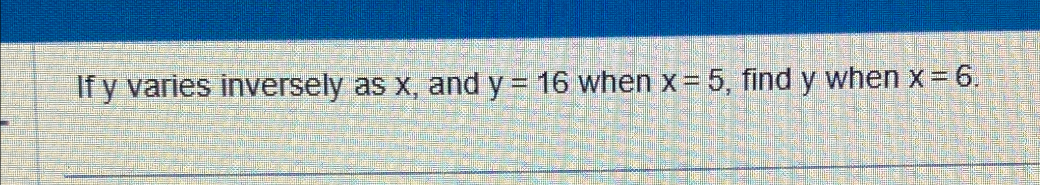 Solved If y ﻿varies inversely as x, ﻿and y=16 ﻿when x=5, | Chegg.com