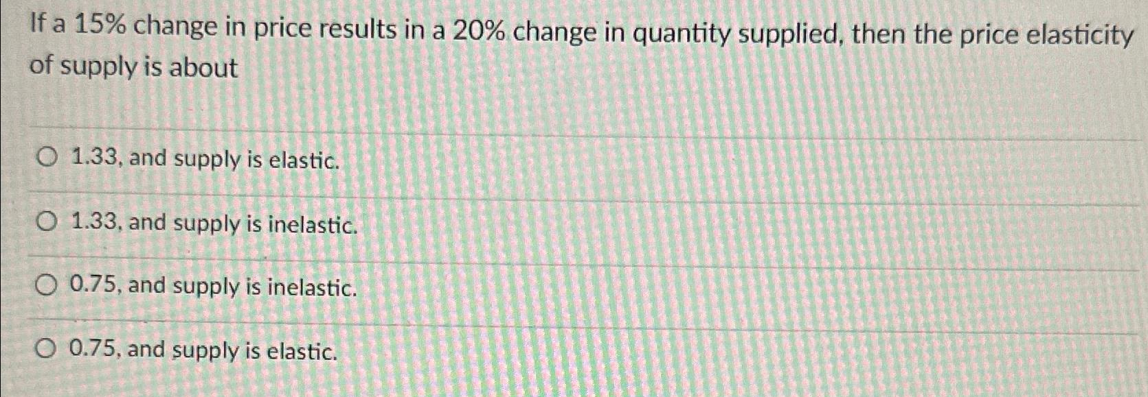 Solved If a 15% ﻿change in price results in a 20% ﻿change in | Chegg.com
