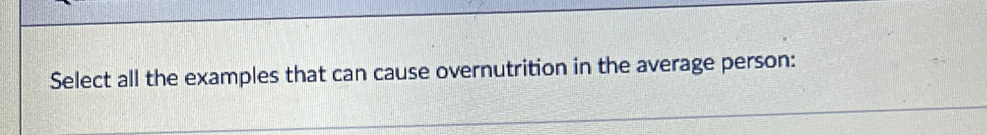 Solved Select all the examples that can cause overnutrition | Chegg.com