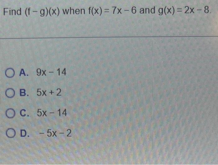 Solved Find (f−g)(x) when f(x)=7x−6 and g(x)=2x−8 A. 9x−14 | Chegg.com