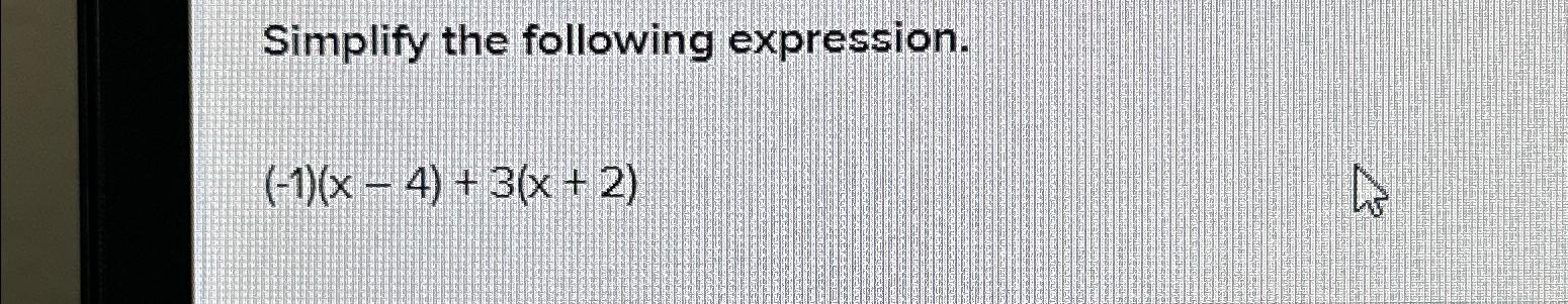 Solved Simplify the following expression.(-1)(x-4)+3(x+2) | Chegg.com