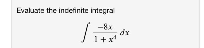 Solved Evaluate the indefinite integral -8x dx 1+ x4 (1 | Chegg.com Solved Evaluate the indefinite integral -8x dx 1+ x4 (1 | Chegg.com