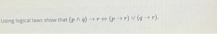 Solved Using logical laws show that (p ^ q) +r(p—r) V (q + | Chegg.com