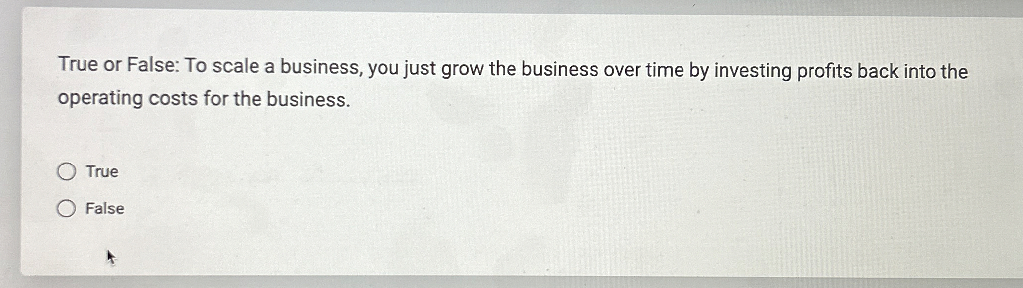 Solved True or False: To scale a business, you just grow the | Chegg.com