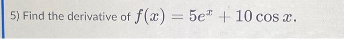 Solved 5) Find the derivative of f(x) = 5e^x+ 10 cos x | Chegg.com