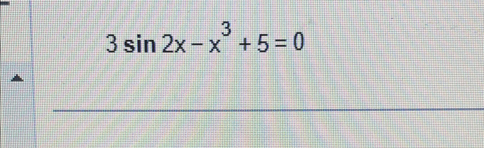 Solved 3sin2x-x3+5=0 | Chegg.com