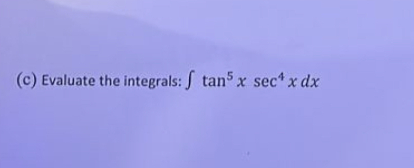 Solved (c) ﻿Evaluate the integrals: ∫﻿﻿tan5xsec4xdx | Chegg.com
