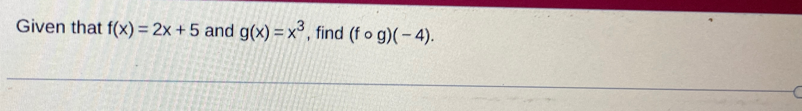 Solved Given that f(x)=2x+5 ﻿and g(x)=x3, ﻿find (f@g)(-4) | Chegg.com