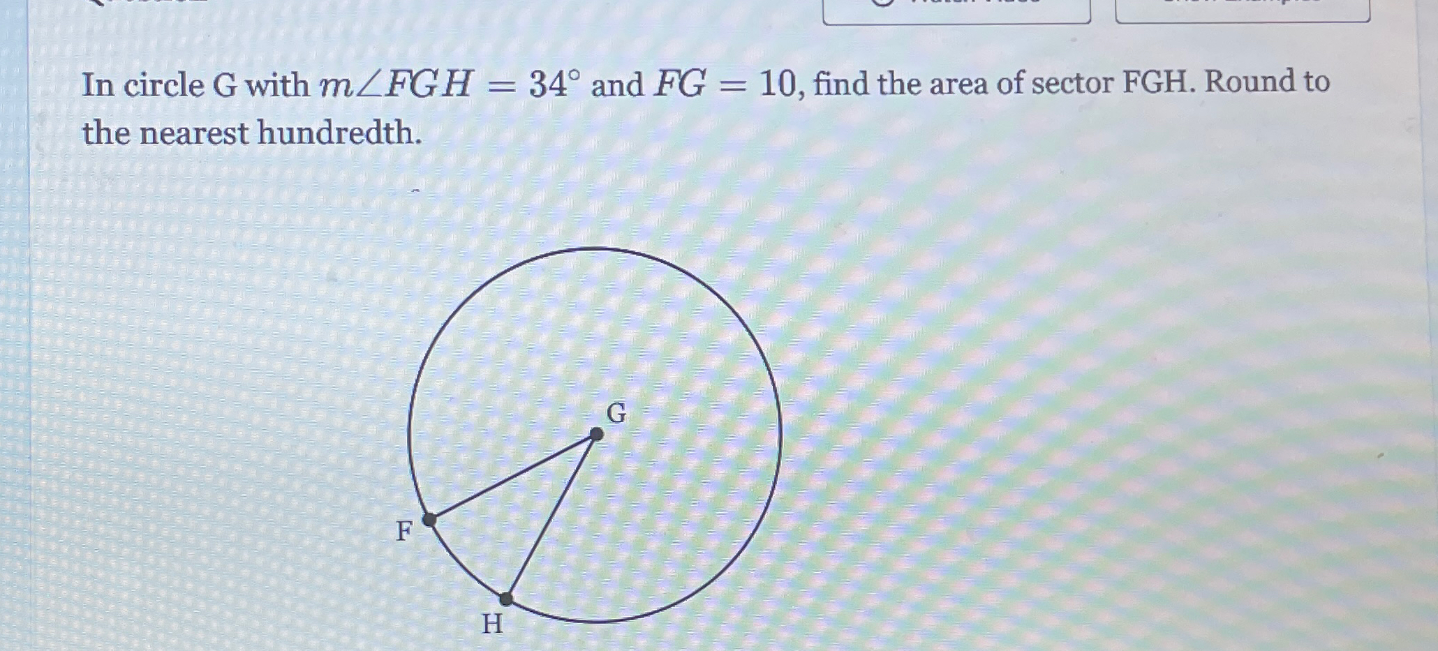 Solved In circle G with m?FGH=34° ﻿and FG=10, ﻿find the area | Chegg.com