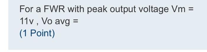 Solved For a FWR with peak output voltage Vm = 11v , Vo avg | Chegg.com
