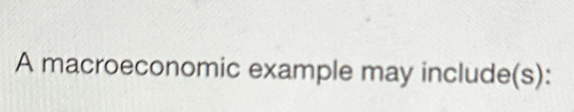 Solved A macroeconomic example may include(s): | Chegg.com