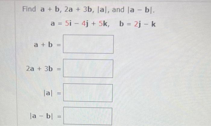 Solved Find a+b,2a+3b,∣a∣, and ∣a−b∣ a=5i−4j+5k,b=2j−k a+b= | Chegg.com