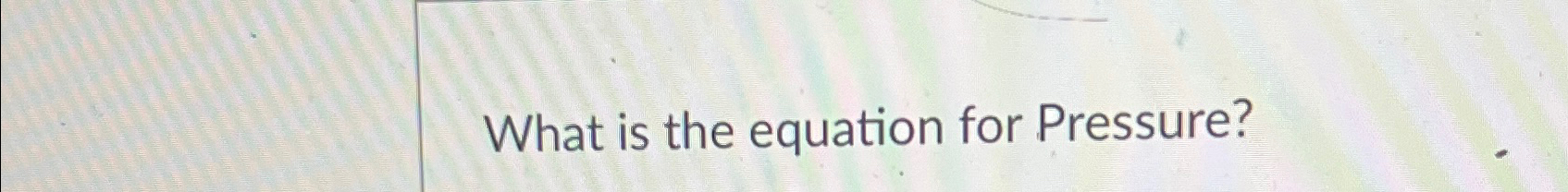 Solved What is the equation for Pressure? | Chegg.com