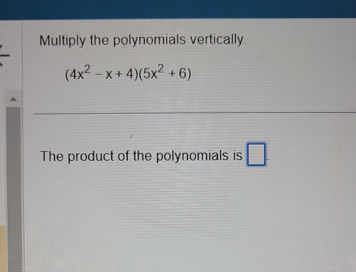 Solved Multiply the polynomials vertically. (4x2−x+4)(5x2+6) | Chegg.com
