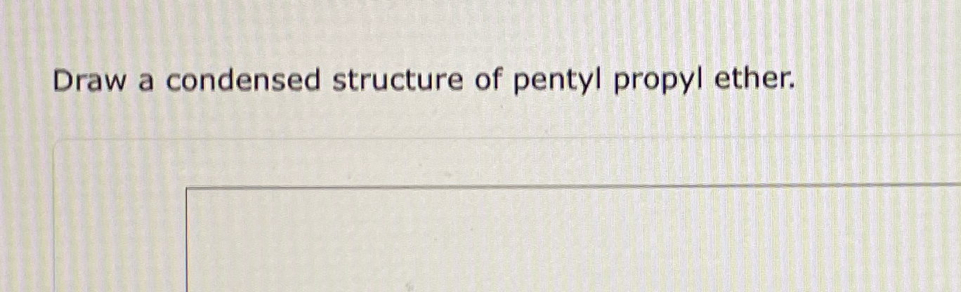 Draw A Condensed Structure Of Pentyl Propyl Ether