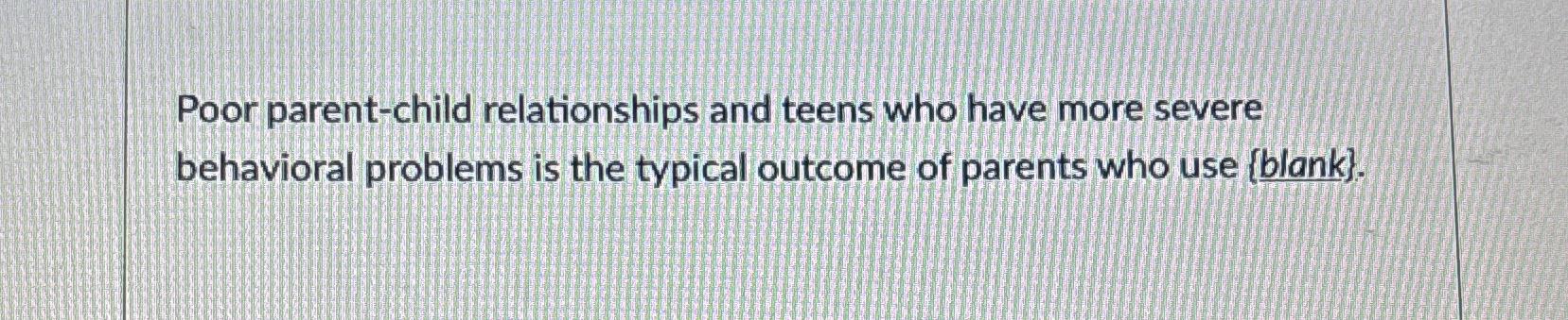 Solved Poor parent-child relationships and teens who have | Chegg.com