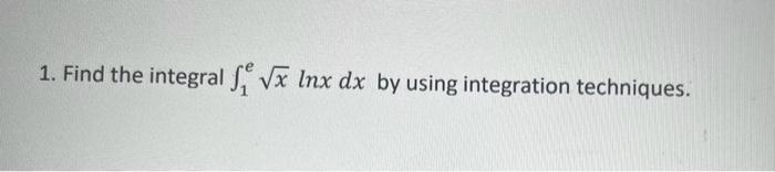 Solved 1. Find the integral S√x Inx dx by using integration | Chegg.com
