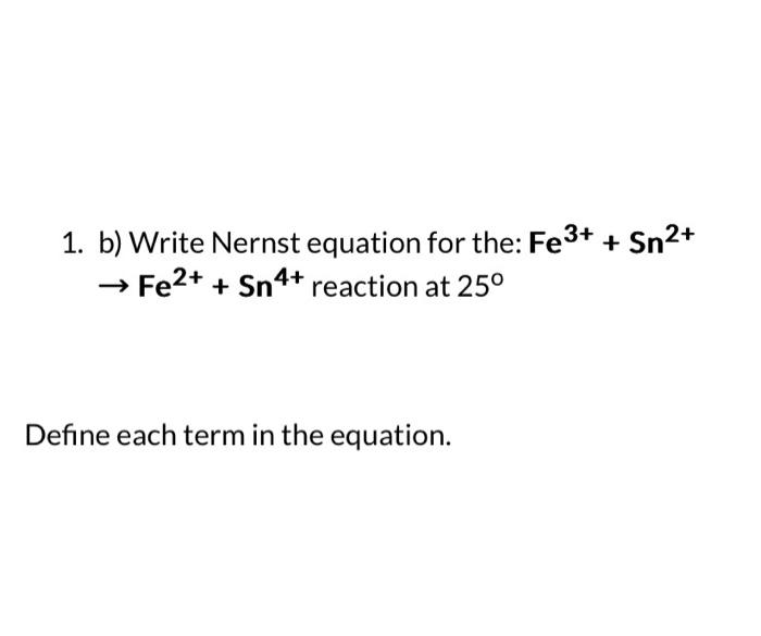 Solved 1. b) Write Nernst equation for the: Fe3++Sn2+ | Chegg.com