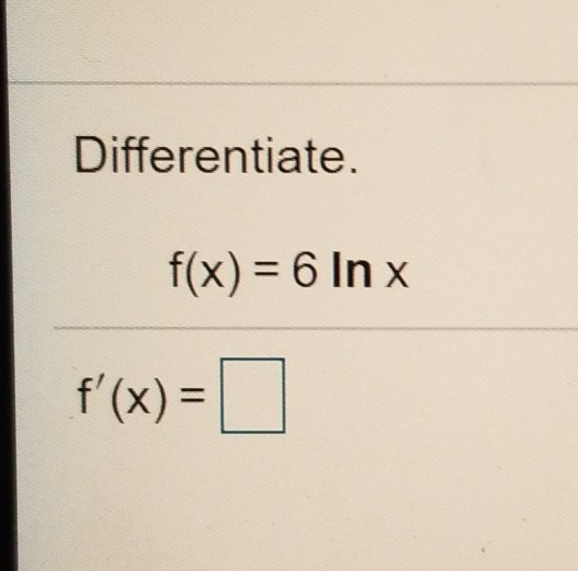 Solved Differentiate. f(x) = 6 In x f'(x) = 0 | Chegg.com