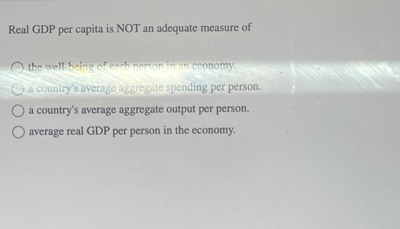 Solved Real GDP per capita is NOT an adequate measure ofthe | Chegg.com
