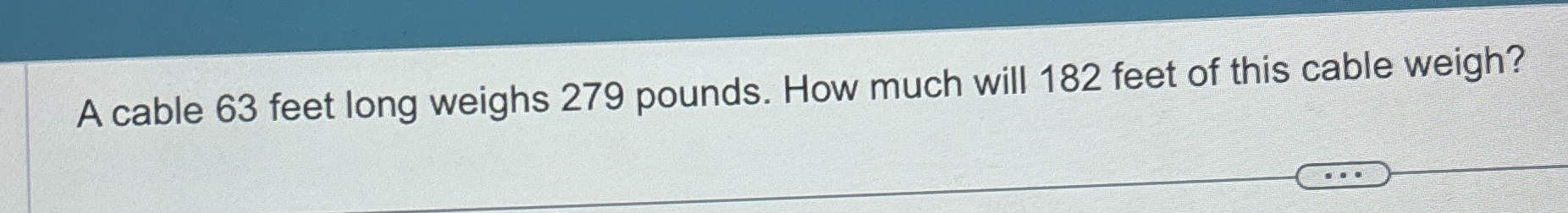 Solved A cable 63 ﻿feet long weighs 279 ﻿pounds. How much | Chegg.com