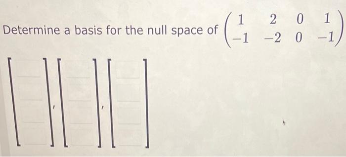Solved Determine a basis for the null space of (1−12−2001−1) | Chegg.com