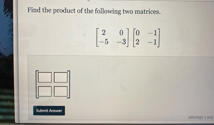 Solved Find the product of the following two matrices. 2 -5 | Chegg.com