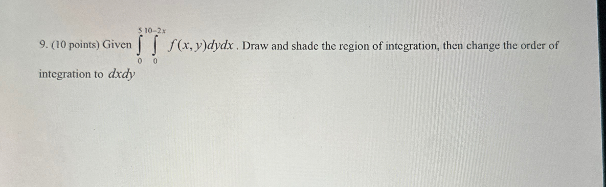 Solved (10 ﻿points) ﻿Given ∫05∫010-2xf(x,y)dydx. ﻿Draw and | Chegg.com