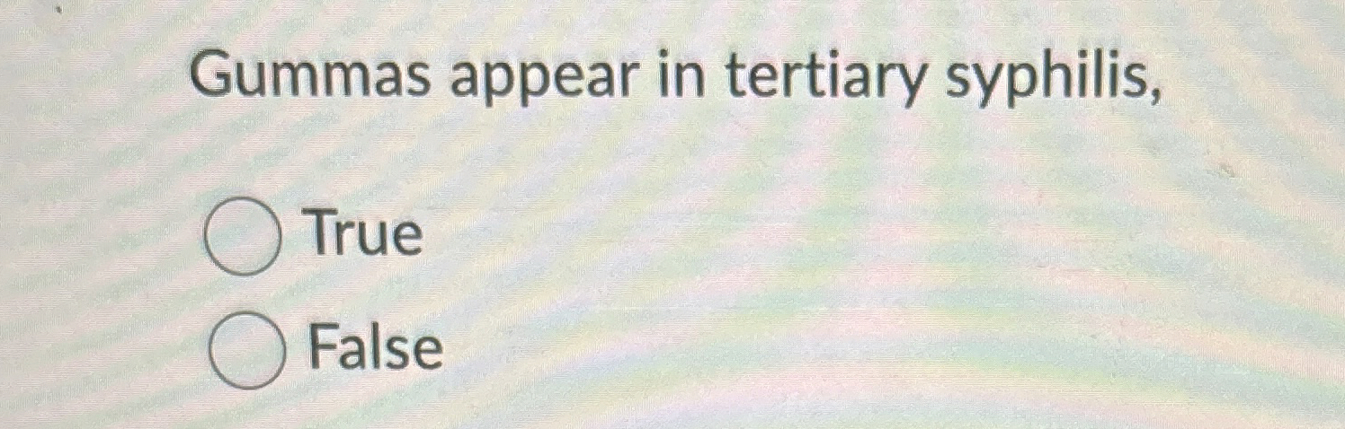 Solved Gummas appear in tertiary syphilis, ﻿TrueFalse | Chegg.com