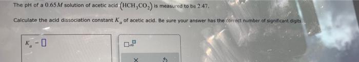 Solved The pH of a 0.65M solution of acetic acid (HCH3CO2) | Chegg.com