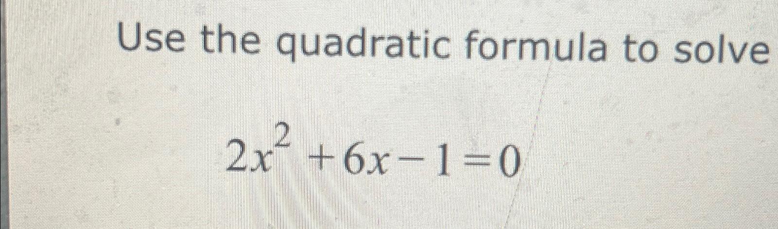 Solved Use the quadratic formula to solve2x2+6x-1=0 | Chegg.com